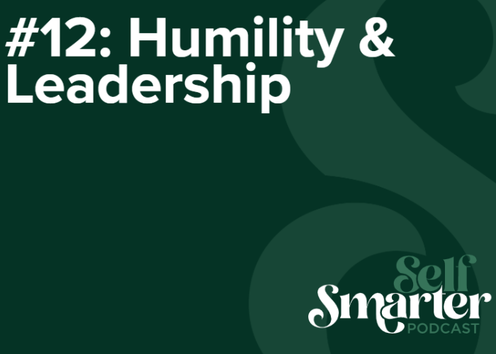 #12: Humility & Leadership - Self Smarter