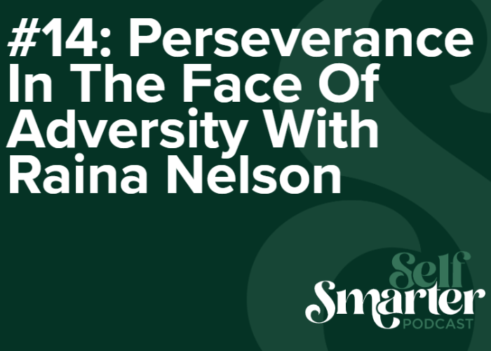 #14: Perseverance In The Face Of Adversity With Raina Nelson - Self Smarter